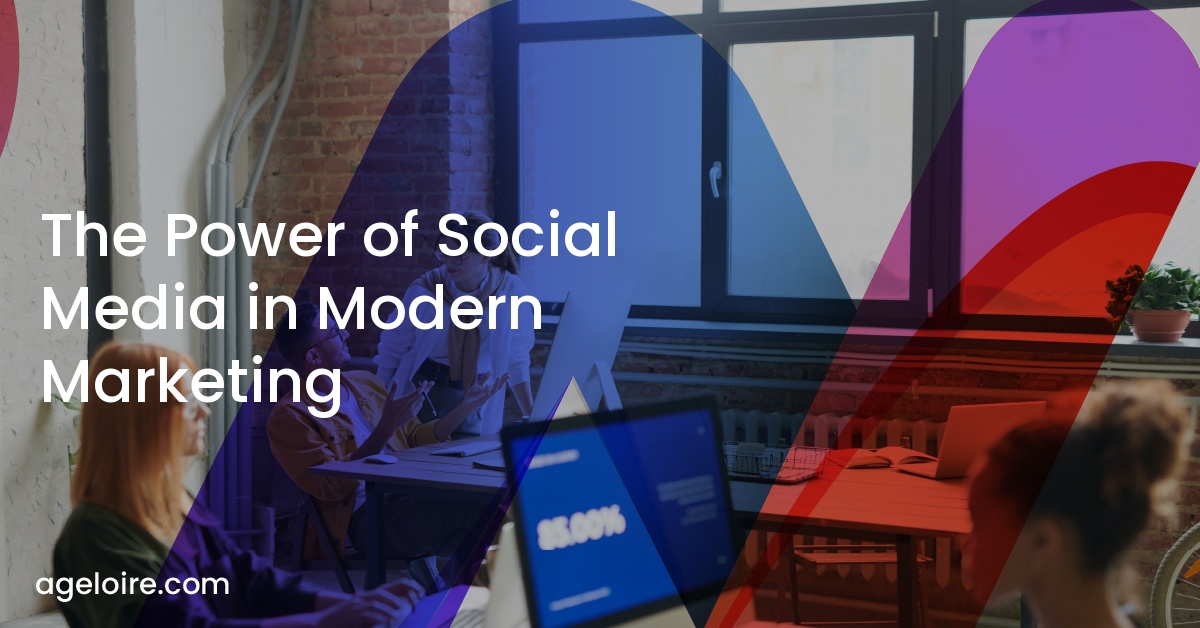 The Power of Social Media in Modern Marketing – Ageloire Agency